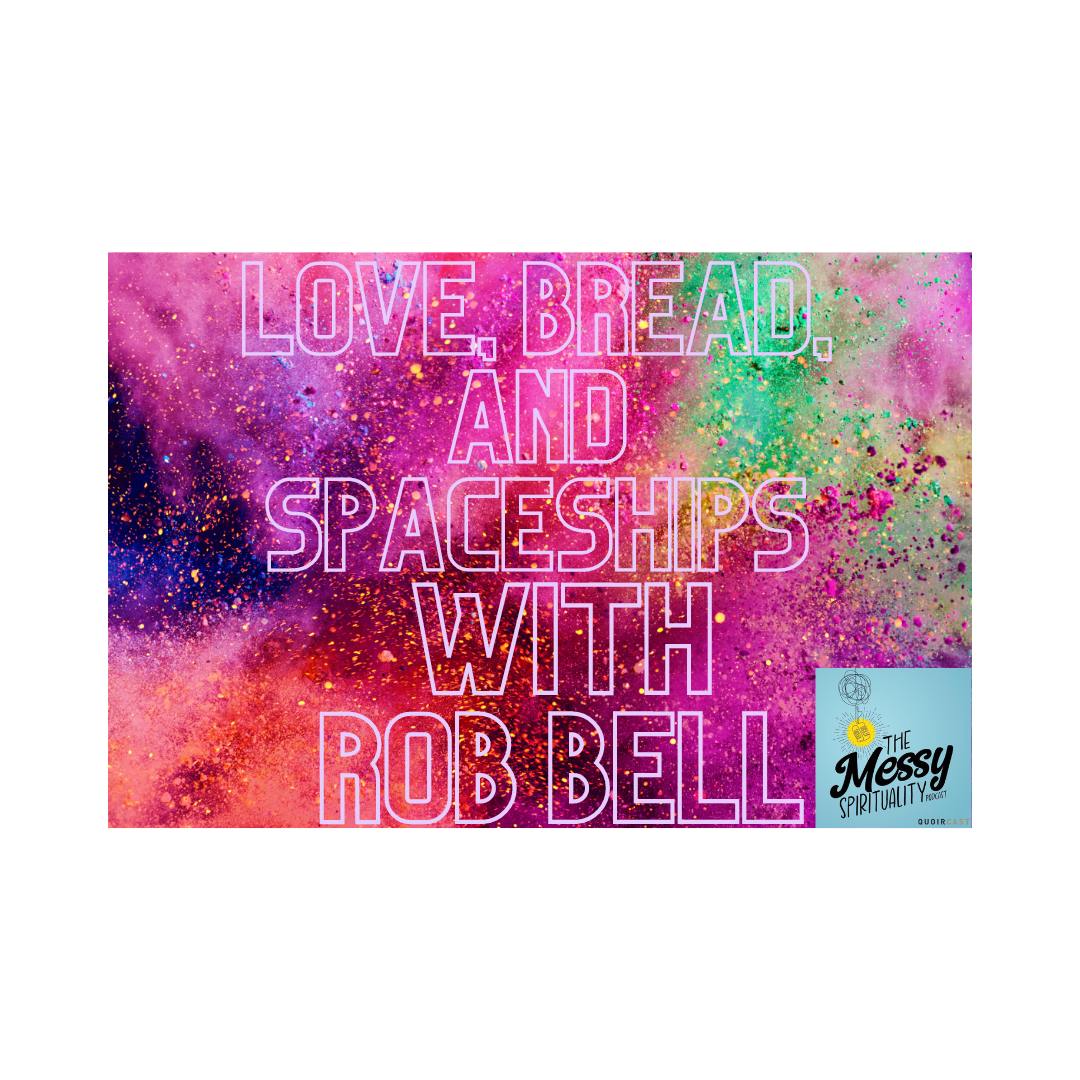 Love, Bread, And Spaceships With Rob Bell | Messy Spirituality-Love ...