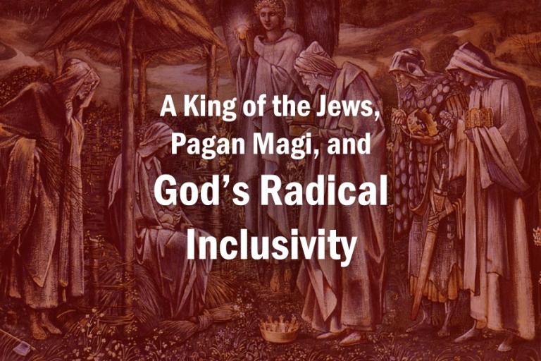 A King Of The Jews, Pagan Magi, And God’s Radical Inclusivity | Chuck ...